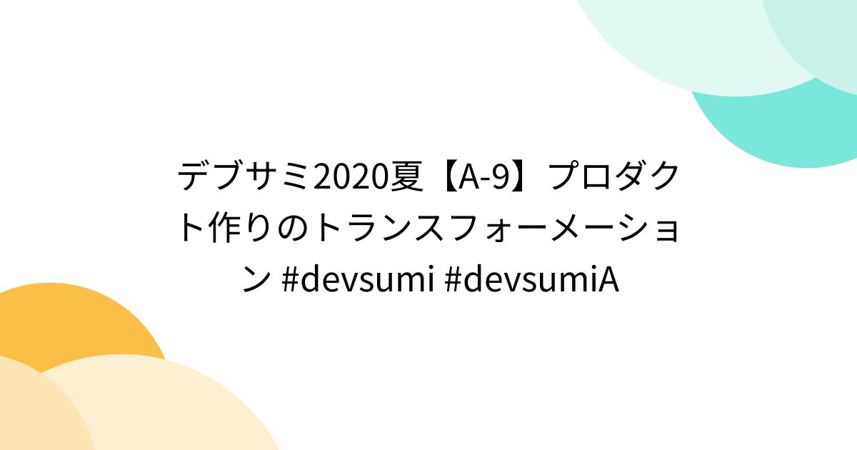 デブサミ2020夏【A-9】プロダクト作りのトランスフォーメーション #devsumi #devsumiA - Togetter [トゥギャッター]
