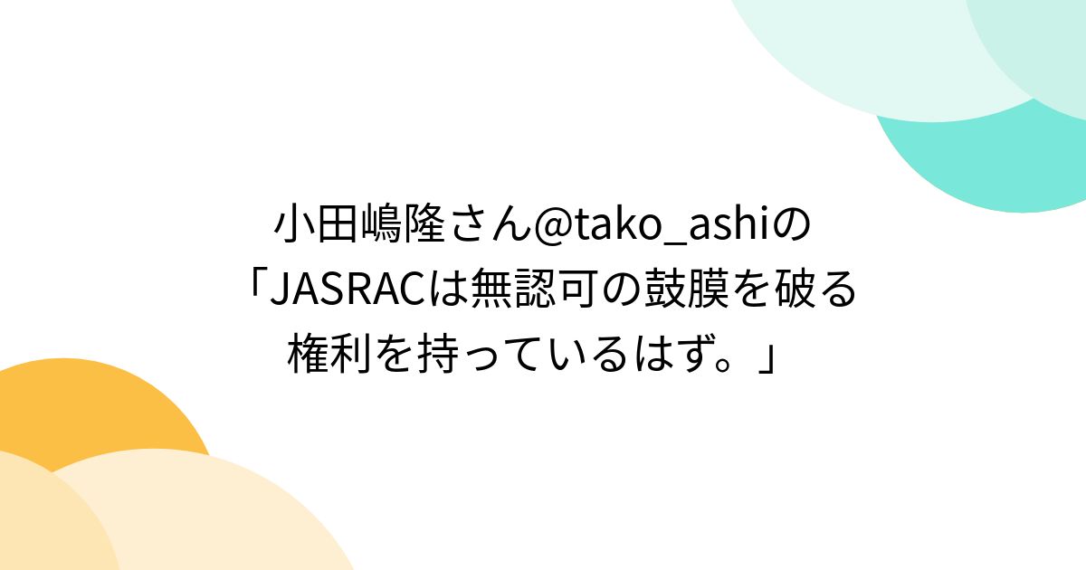 小田嶋隆さん@tako_ashiの「JASRACは無認可の鼓膜を破る権利を持っているはず。」 - posfie