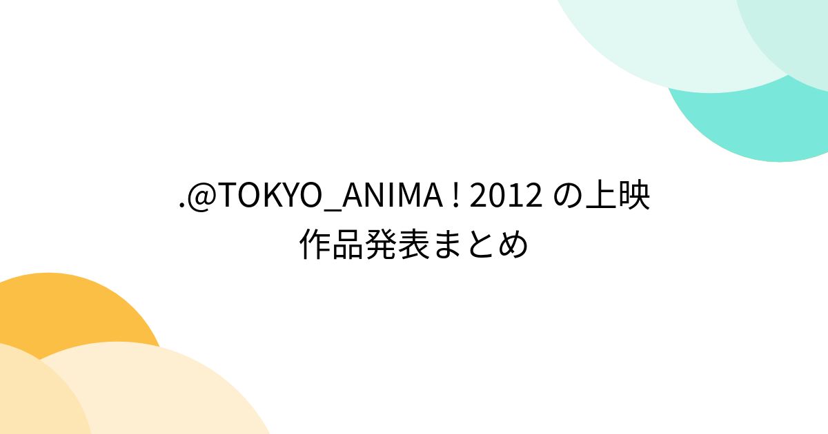 .@TOKYO_ANIMA ! 2012 の上映作品発表まとめ - posfie