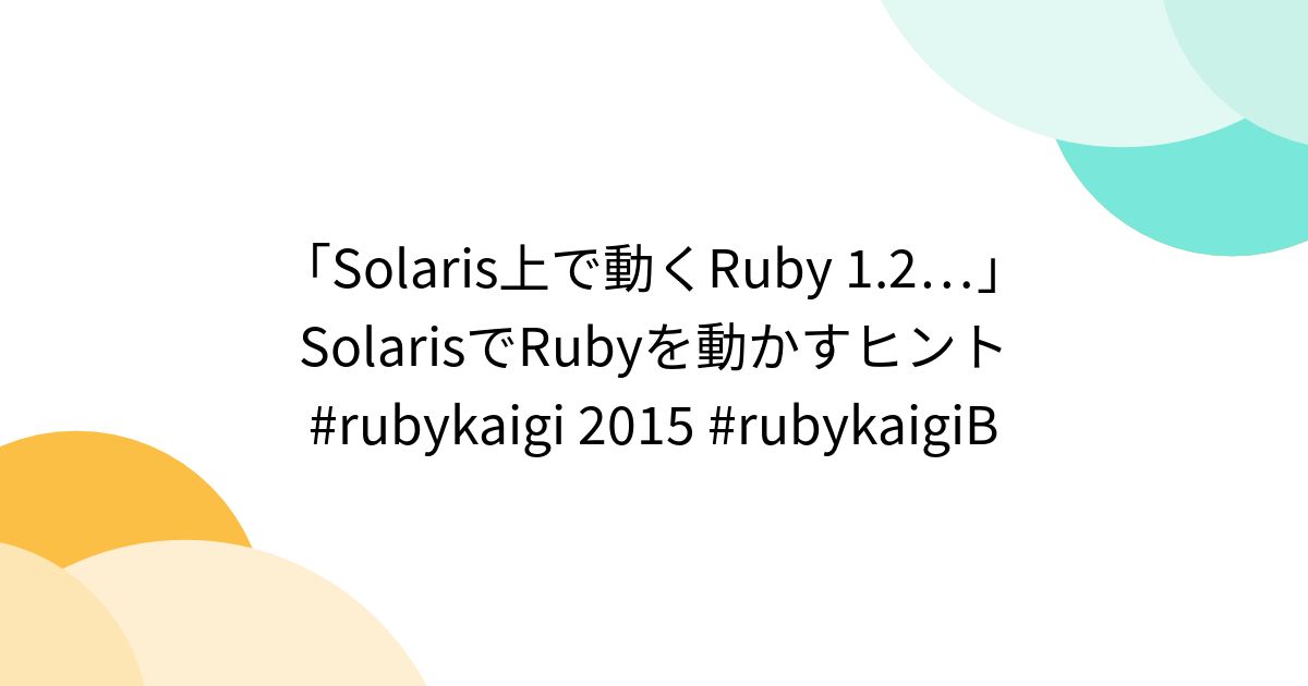 「Solaris上で動くRuby 1.2…」SolarisでRubyを動かすヒント #rubykaigi 2015 #rubykaigiB - Togetter [トゥギャッター]