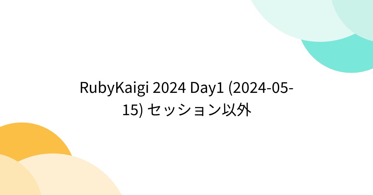 RubyKaigi 2024 Day1 (2024-05-15) セッション以外 - Togetter [トゥギャッター]