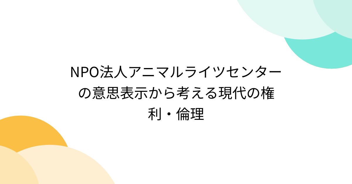 NPO法人アニマルライツセンターの意思表示から考える現代の権利・倫理 - posfie