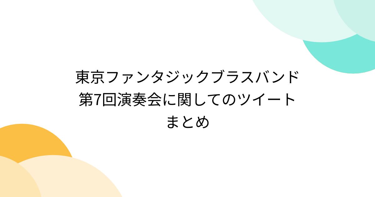 東京ファンタジックブラスバンド第7回演奏会に関してのツイートまとめ - posfie