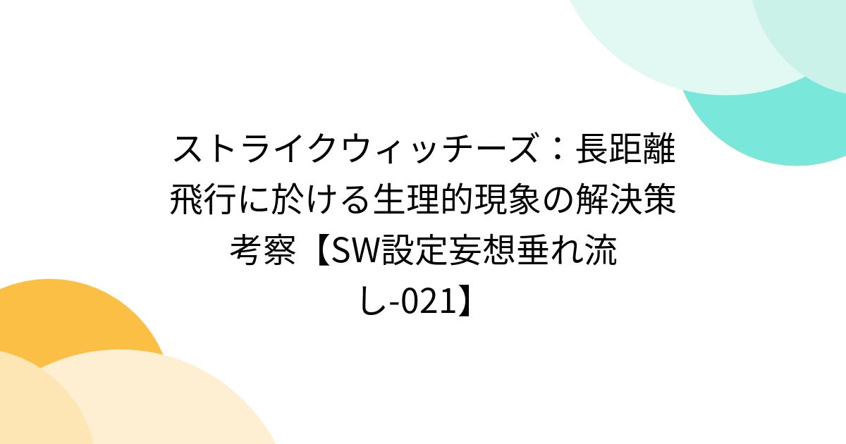ストライクウィッチーズ：長距離飛行に於ける生理的現象の解決策考察【SW設定妄想垂れ流し-021】 - posfie