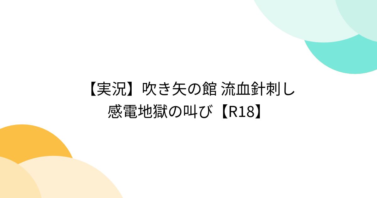 【実況】吹き矢の館 流血針刺し感電地獄の叫び【R18】 - posfie