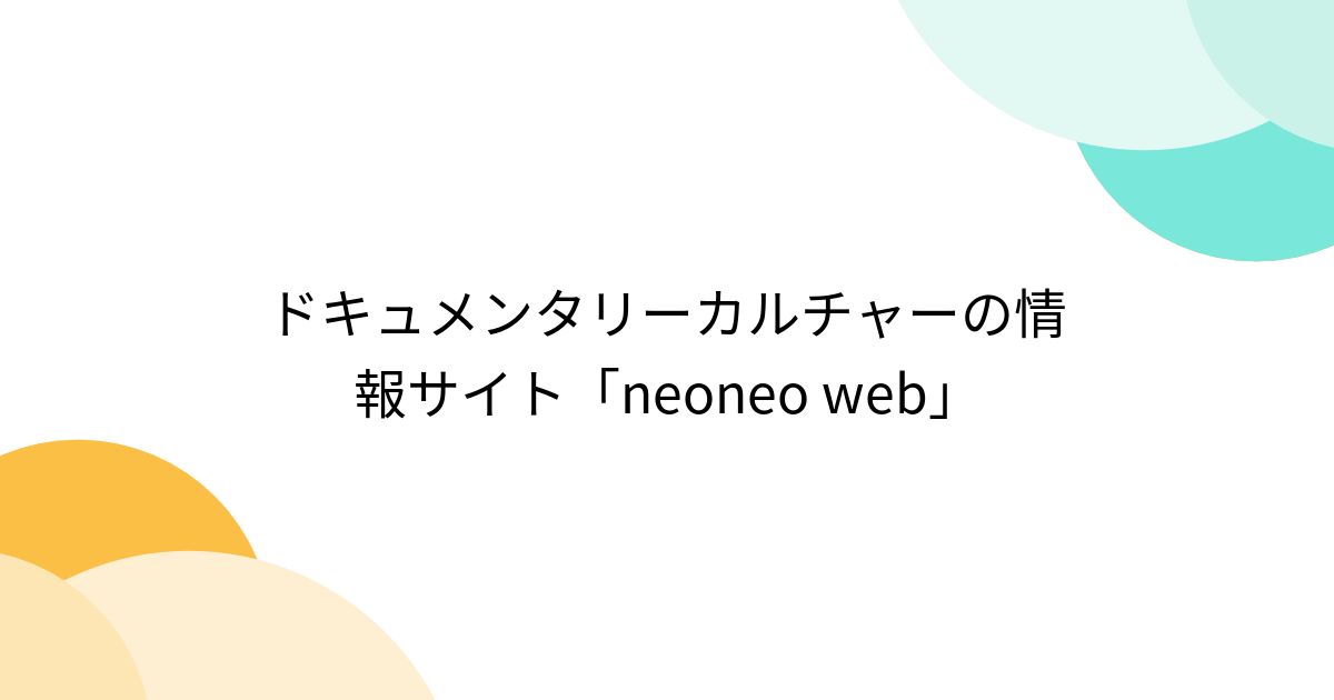 ドキュメンタリーカルチャーの情報サイト「neoneo web」 - posfie