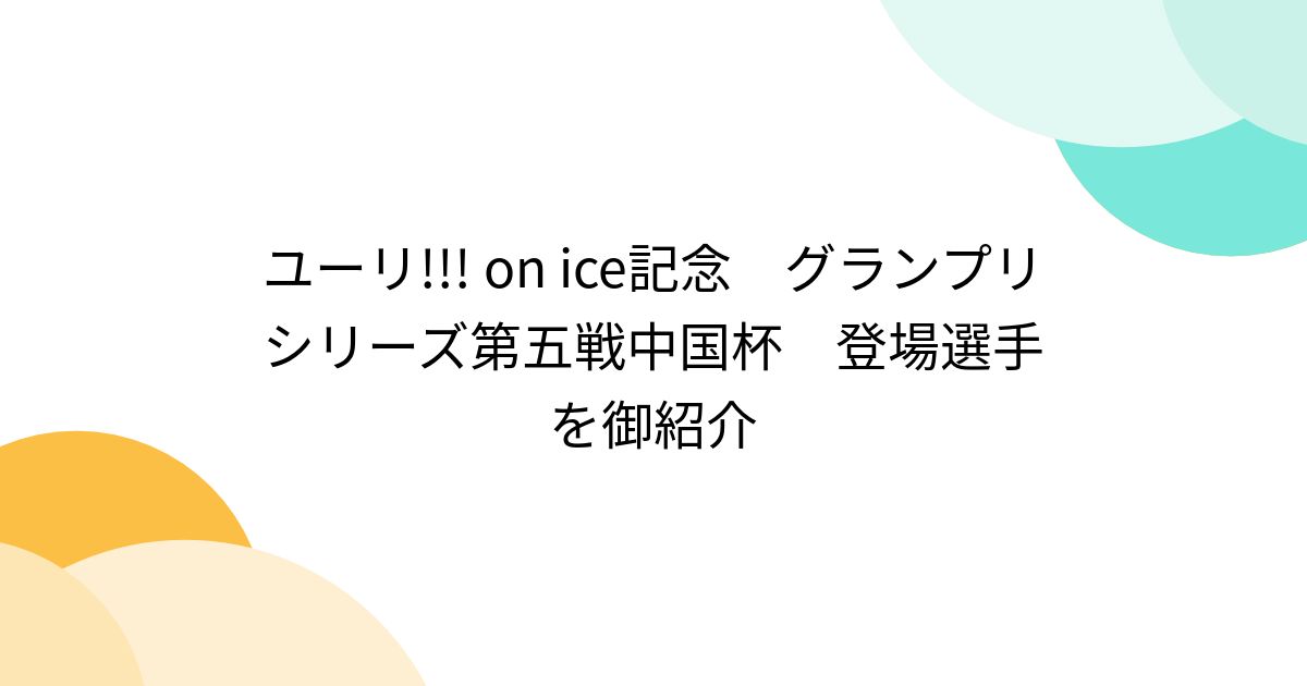 ユーリ!!! on ice記念 グランプリシリーズ第五戦中国杯 登場選手を御紹介 - posfie