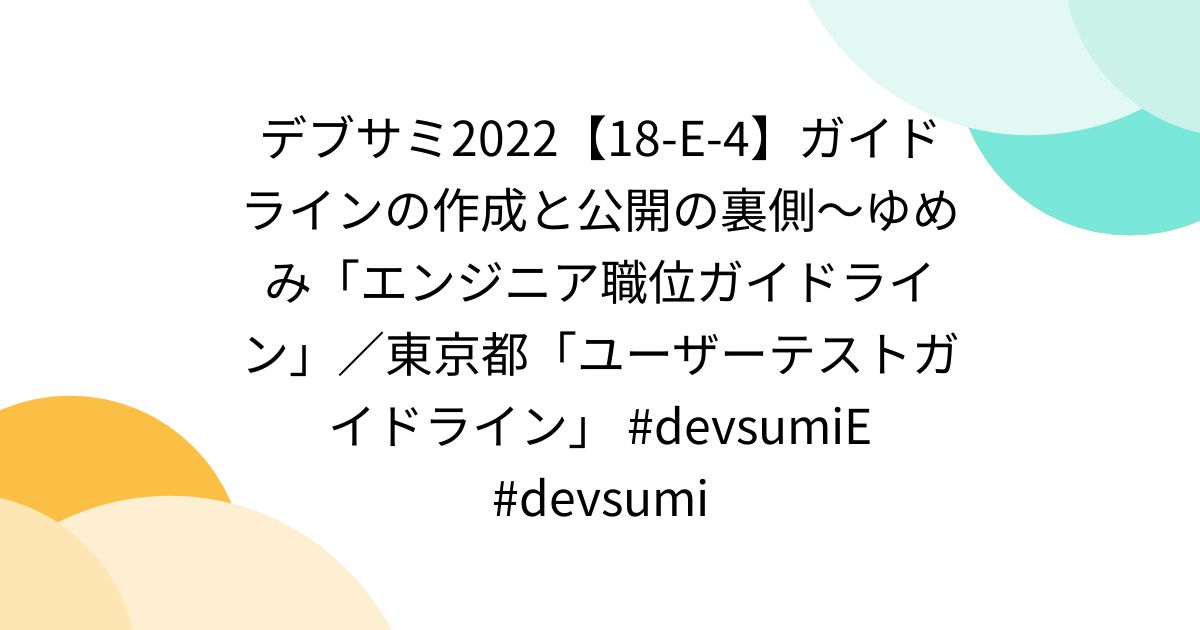 デブサミ2022【18-E-4】ガイドラインの作成と公開の裏側～ゆめみ「エンジニア職位ガイドライン」／東京都「ユーザーテストガイドライン」 #devsumiE #devsumi ...