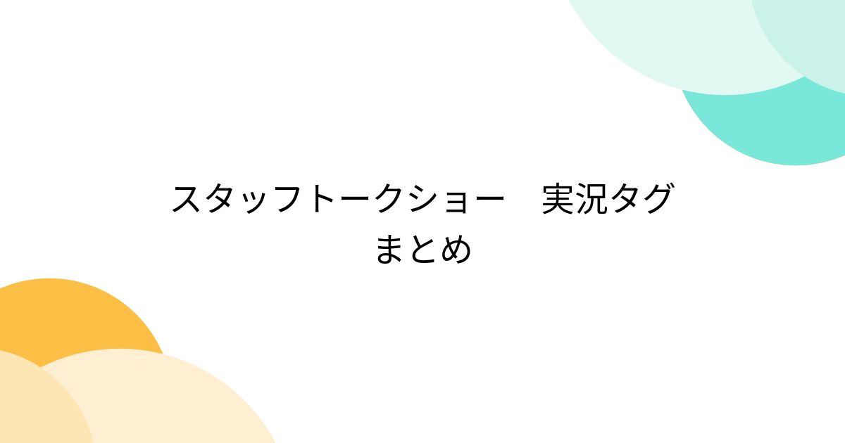 スタッフトークショー 実況タグまとめ - posfie