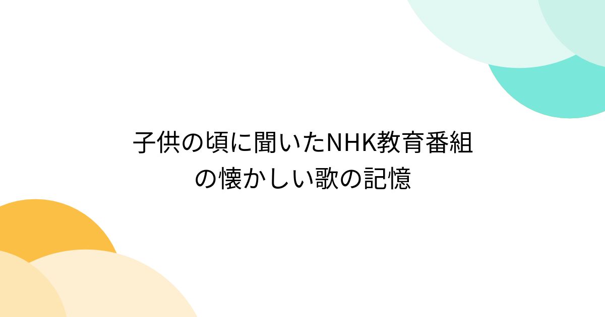 子供の頃に聞いたNHK教育番組の懐かしい歌の記憶 - posfie