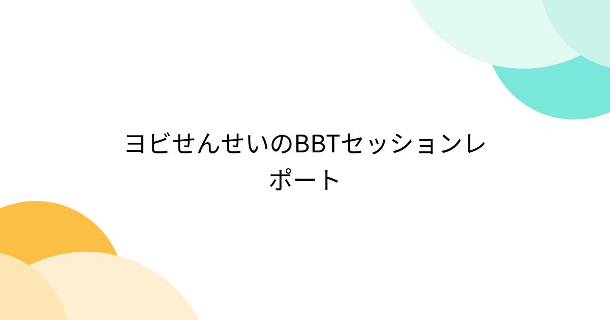 ヨビせんせいのBBTセッションレポート - posfie
