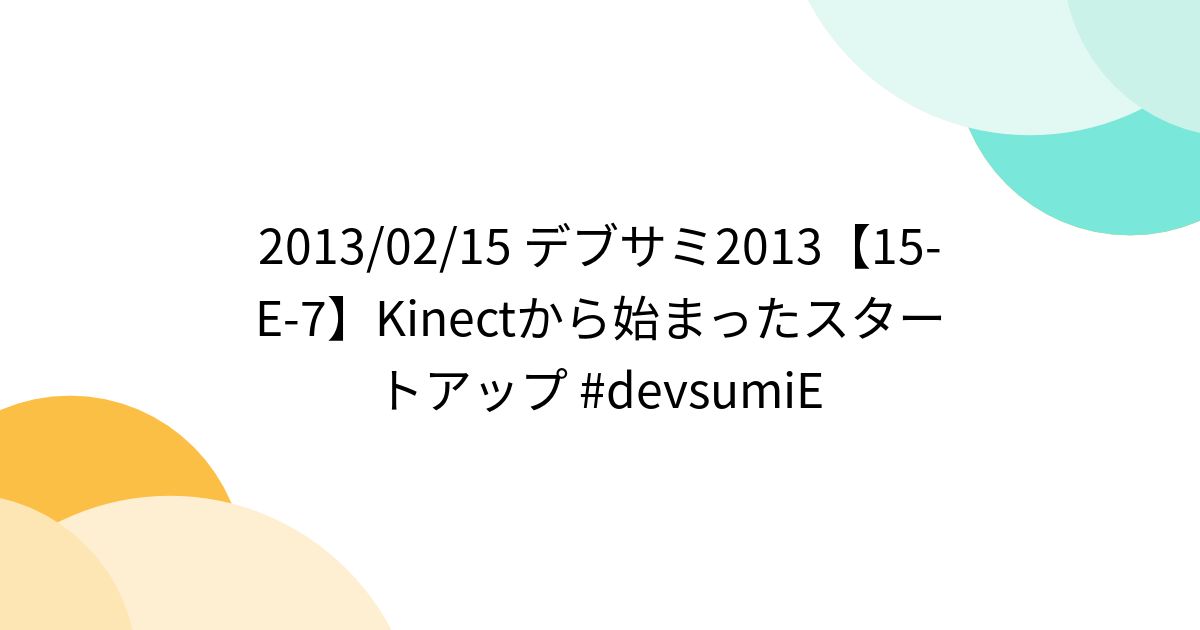 2013/02/15 デブサミ2013【15-E-7】Kinectから始まったスタートアップ #devsumiE (2ページ目) - Togetter [トゥギャッター]