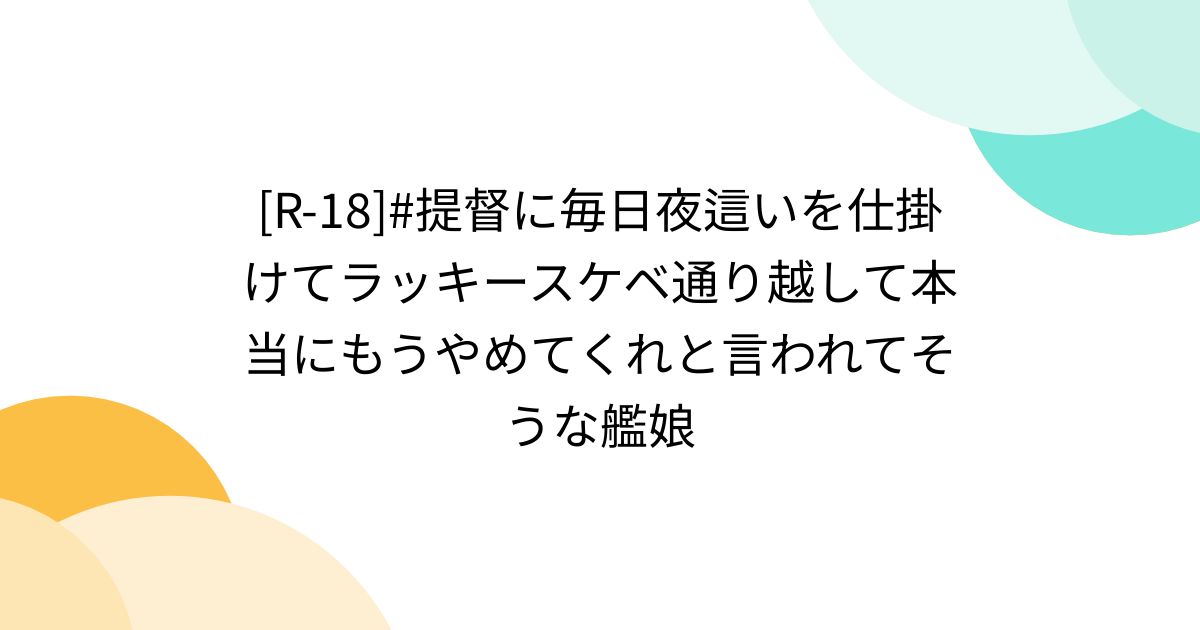 [R-18]#提督に毎日夜這いを仕掛けてラッキースケベ通り越して本当にもうやめてくれと言われてそうな艦娘 - posfie