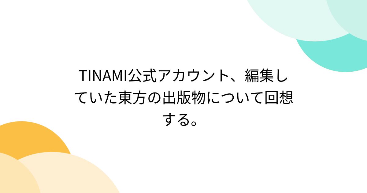TINAMI公式アカウント、編集していた東方の出版物について回想する。 - posfie