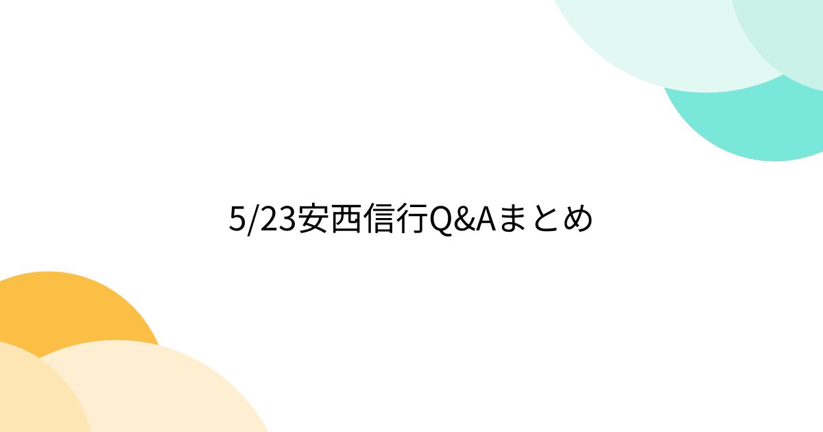 5/23安西信行Q&Aまとめ - posfie