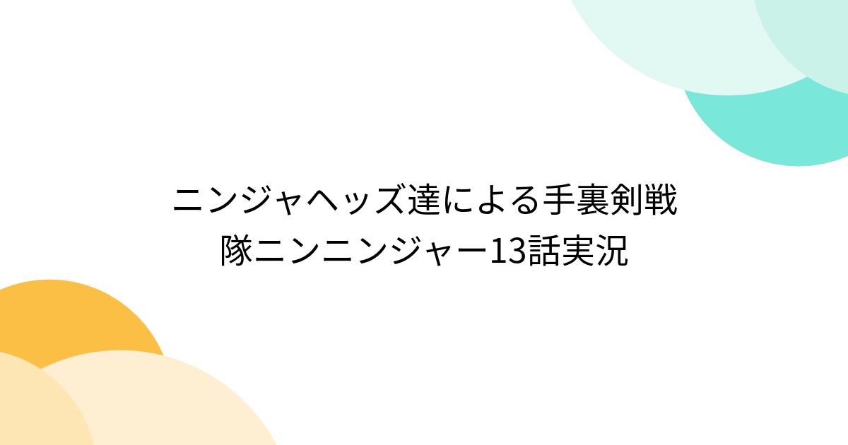 ニンジャヘッズ達による手裏剣戦隊ニンニンジャー13話実況 - posfie