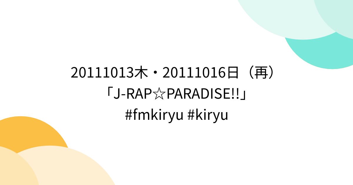 20111013木・20111016日（再）「J-RAP☆PARADISE!!」 #fmkiryu #kiryu - posfie