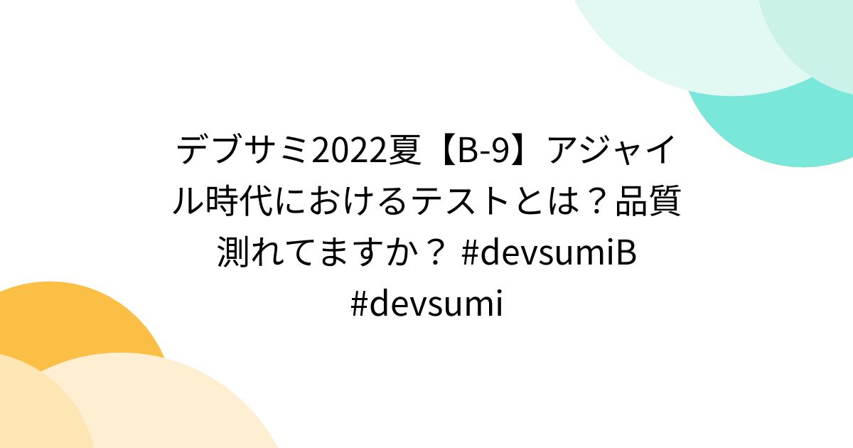 デブサミ2022夏【B-9】アジャイル時代におけるテストとは？品質測れてますか？ #devsumiB #devsumi - posfie