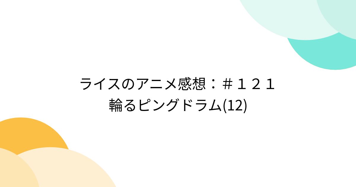 ライスのアニメ感想：＃121 輪るピングドラム(12) - posfie