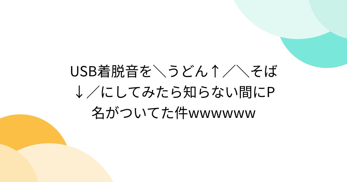 USB着脱音を\うどん↑／\そば↓／にしてみたら知らない間にP名がついてた件wwwwww - posfie