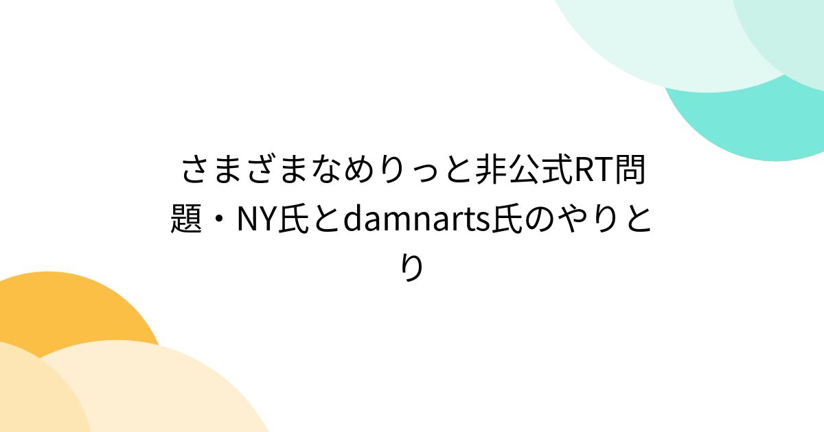さまざまなめりっと非公式RT問題・NY氏とdamnarts氏のやりとり - posfie