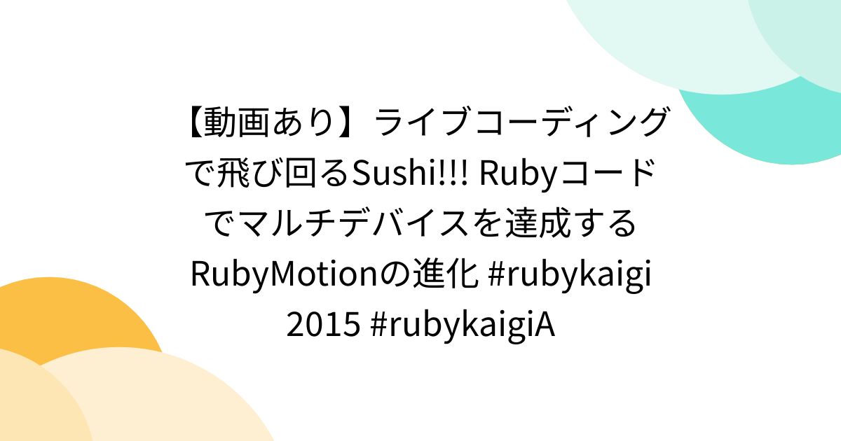 【動画あり】ライブコーディングで飛び回るSushi!!! Rubyコードでマルチデバイスを達成するRubyMotionの進化 #rubykaigi 2015 #rubykaigiA - posfie