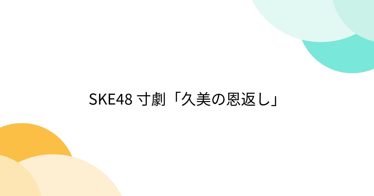SKE48 寸劇「久美の恩返し」 - posfie