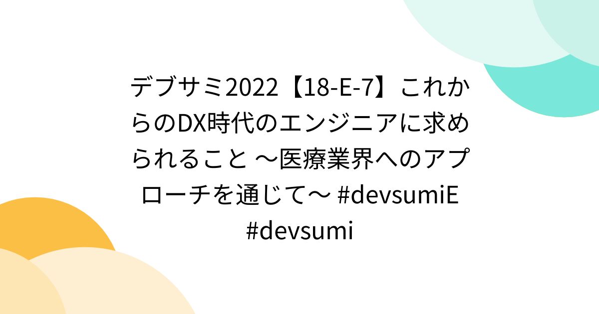 デブサミ2022【18-E-7】これからのDX時代のエンジニアに求められること ～医療業界へのアプローチを通じて～ #devsumiE #devsumi - posfie