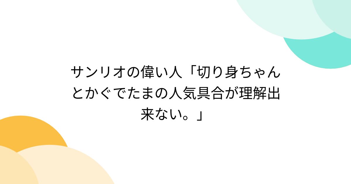 サンリオの偉い人「切り身ちゃんとかぐでたまの人気具合が理解出来ない。」 - posfie