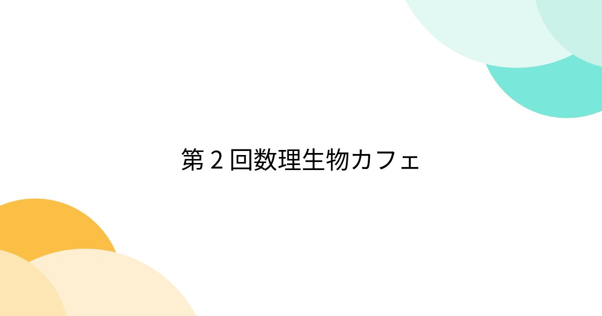 第 2 回数理生物カフェ - posfie