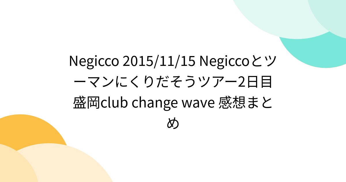 Negicco 2015/11/15 Negiccoとツーマンにくりだそうツアー2日目 盛岡club change wave 感想まとめ - posfie