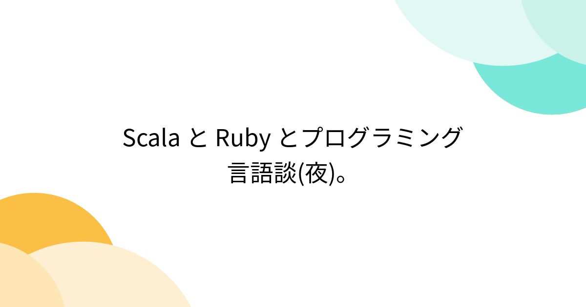 Scala と Ruby とプログラミング言語談(夜)。 - posfie