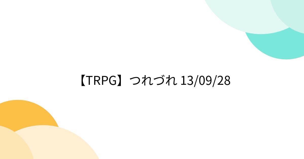 【TRPG】つれづれ 13/09/28 - posfie