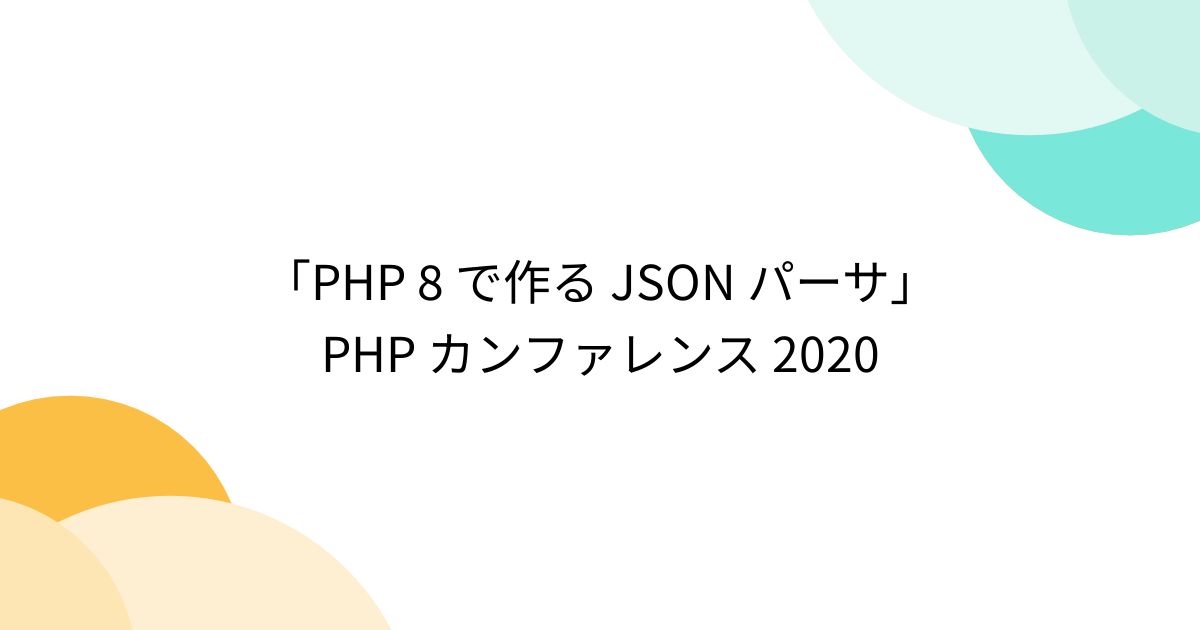 「PHP 8 で作る JSON パーサ」 PHP カンファレンス 2020 - posfie