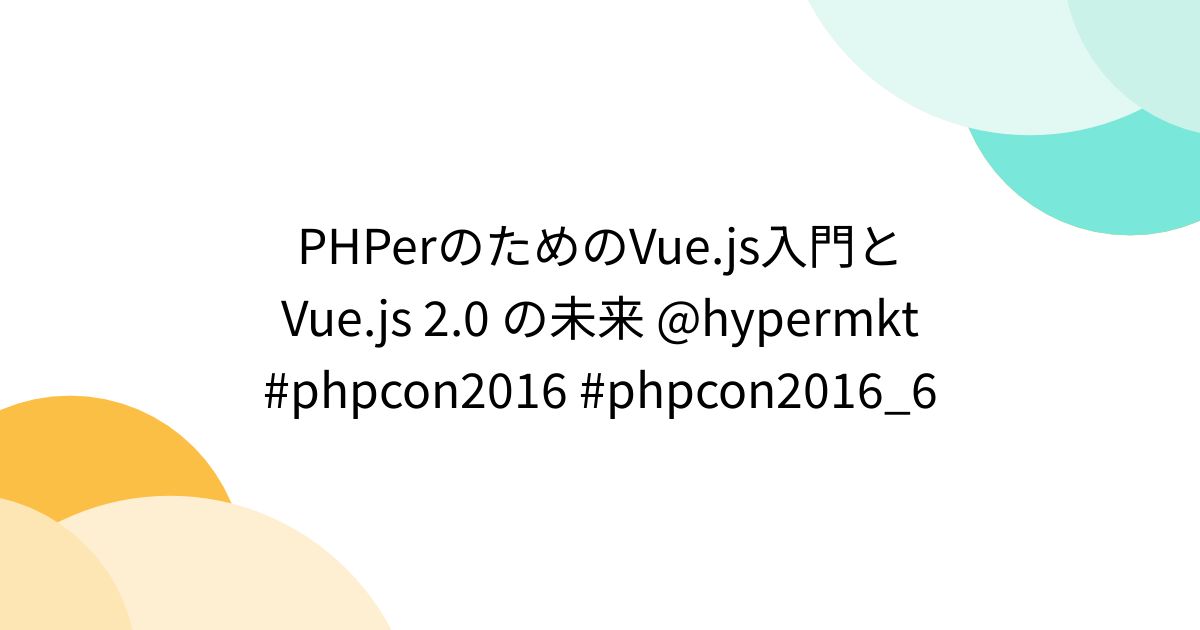 PHPerのためのVue.js入門とVue.js 2.0 の未来 @hypermkt #phpcon2016 #phpcon2016_6 - posfie