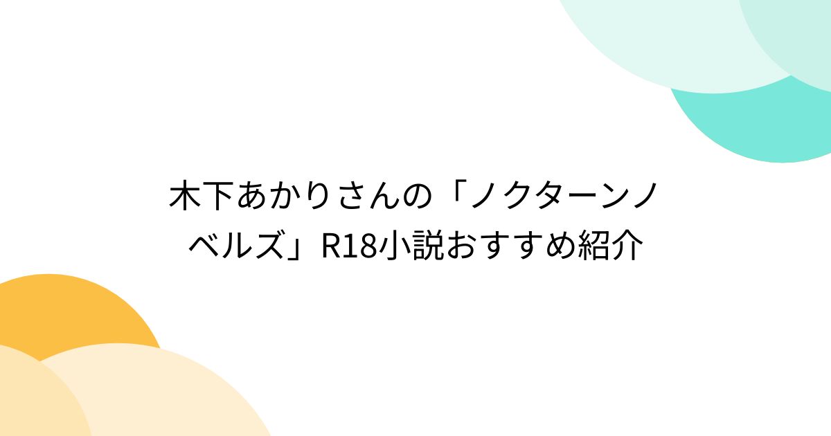 木下あかりさんの「ノクターンノベルズ」R18小説おすすめ紹介 - posfie