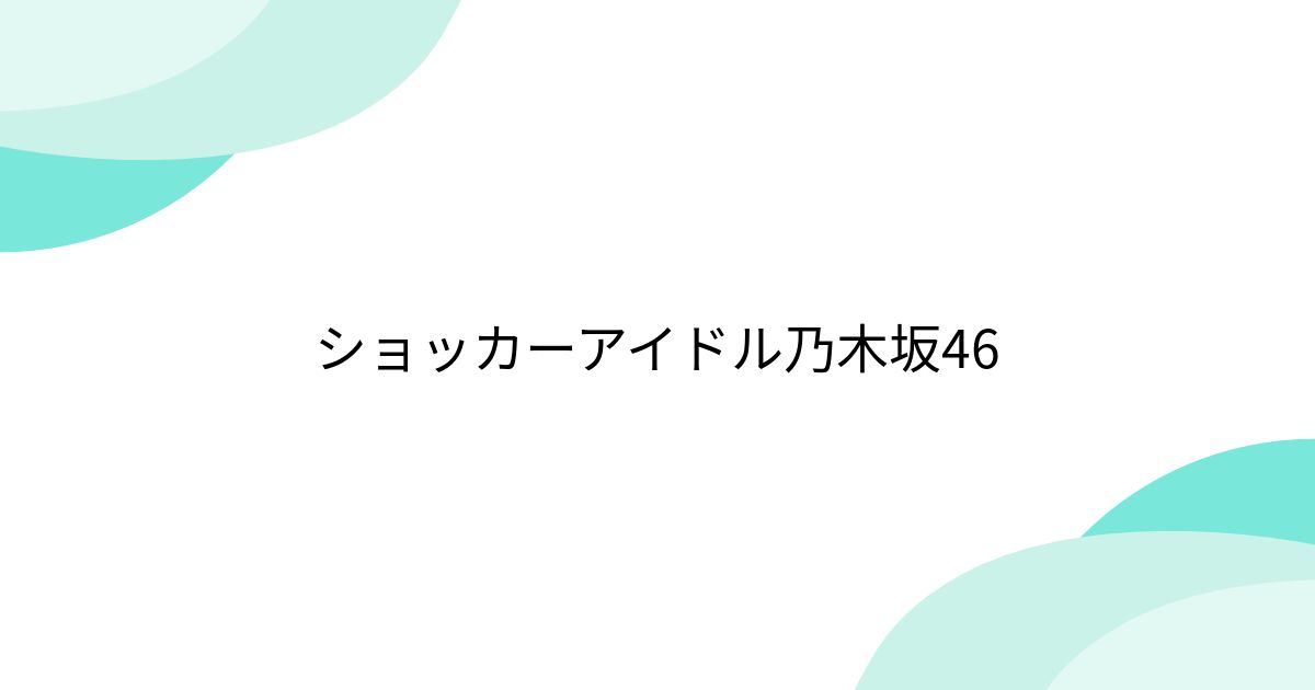 ショッカーアイドル乃木坂46 - posfie