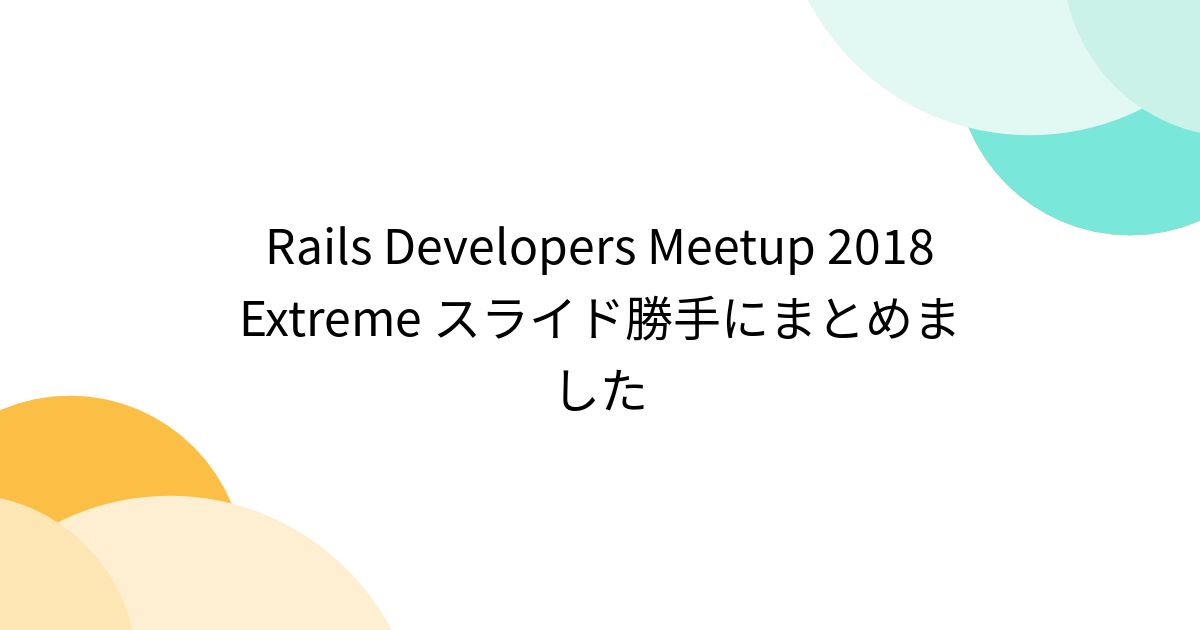 Rails Developers Meetup 2018 Extreme スライド勝手にまとめました - Togetter [トゥギャッター]