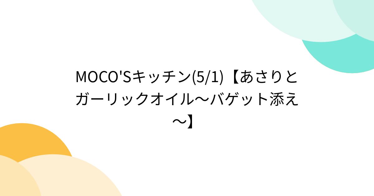 MOCO'Sキッチン(5/1)【あさりとガーリックオイル～バゲット添え～】 (3ページ目) - Togetter [トゥギャッター]