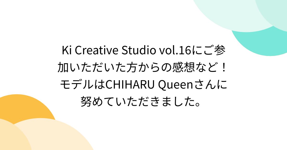 Ki Creative Studio vol.16にご参加いただいた方からの感想など！モデルはCHIHARU Queenさんに努めていただき ...