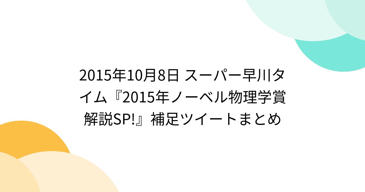 2015年10月8日 スーパー早川タイム『2015年ノーベル物理学賞 解説SP!』補足ツイートまとめ - posfie