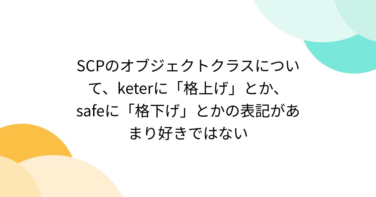 SCPのオブジェクトクラスについて、keterに「格上げ」とか、safeに「格下げ」とかの表記があまり好きではない - Togetter [トゥギャッター]