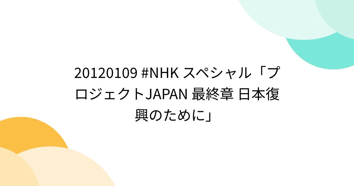 20120109 #NHK スペシャル「プロジェクトJAPAN 最終章 日本復興のために」 - posfie
