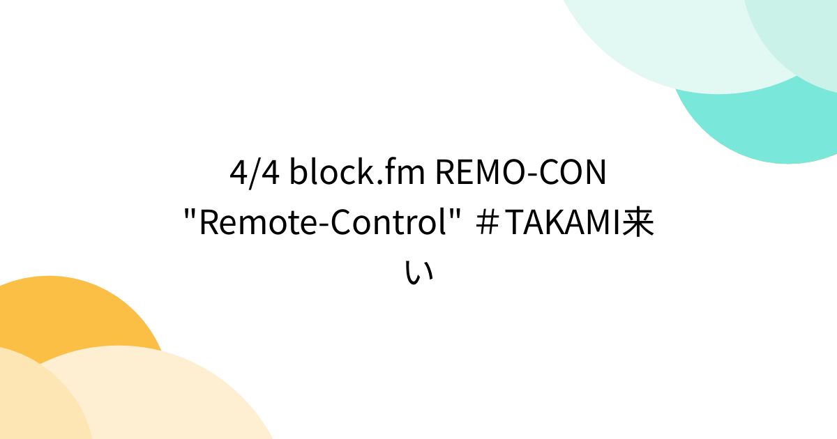 4/4 block.fm REMO-CON "Remote-Control" ＃TAKAMI来い - Togetter [トゥギャッター]
