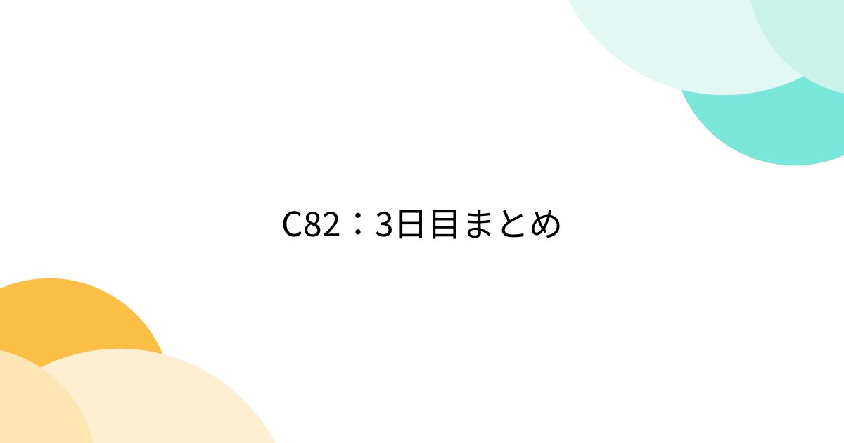 C82：3日目まとめ - posfie