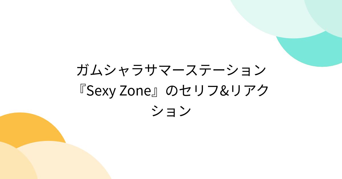 ガムシャラサマーステーション『Sexy Zone』のセリフ&リアクション - posfie