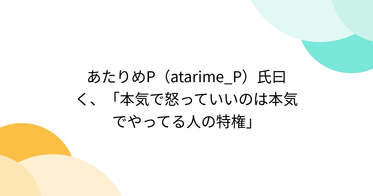 あたりめP（atarime_P）氏曰く、「本気で怒っていいのは本気でやってる人の特権」 - Togetter [トゥギャッター]