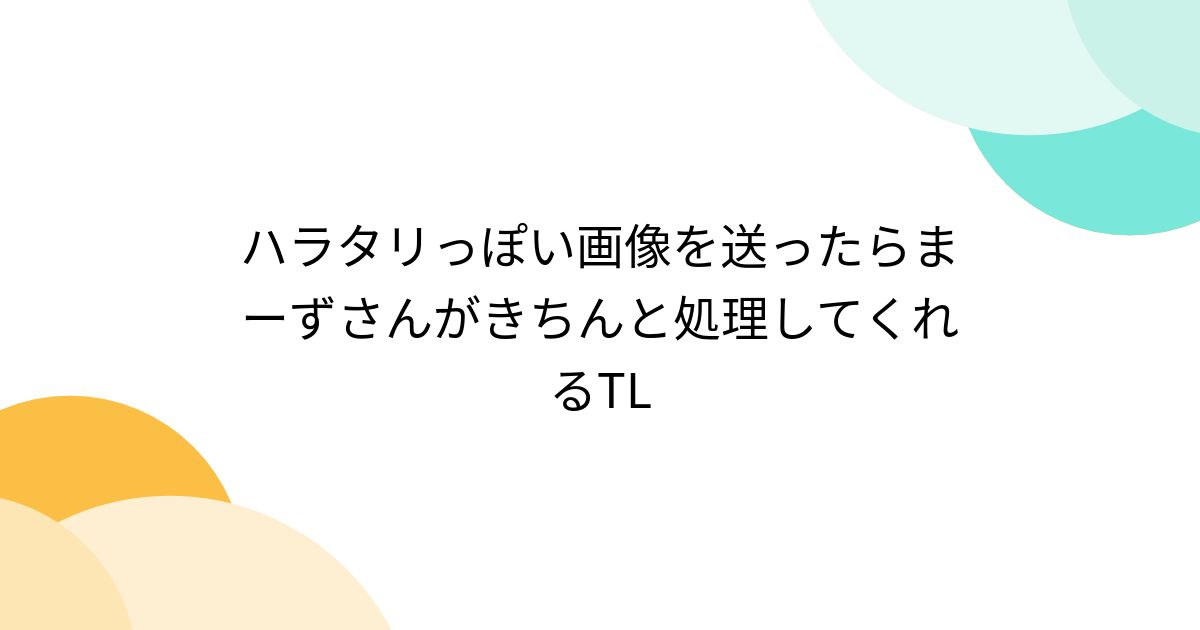 ハラタリっぽい画像を送ったらまーずさんがきちんと処理してくれるTL - posfie