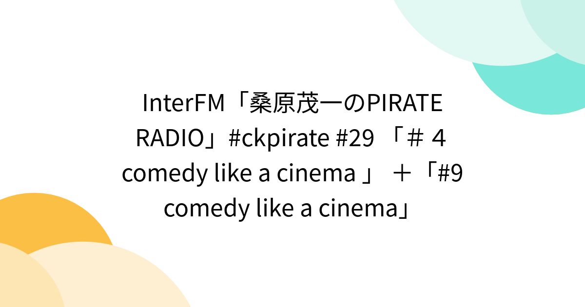 InterFM「桑原茂一のPIRATE RADIO」#ckpirate #29 「＃4 comedy like a cinema 」 ＋「#9 comedy like a cinema ...