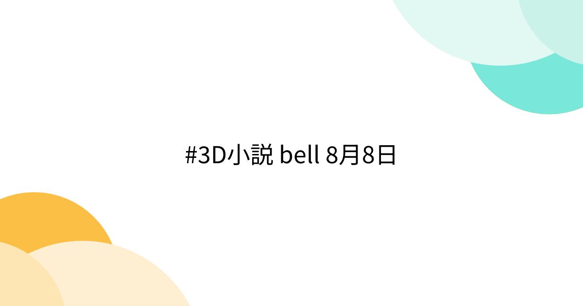 #3D小説 bell 8月8日 (2ページ目) - Togetter [トゥギャッター]